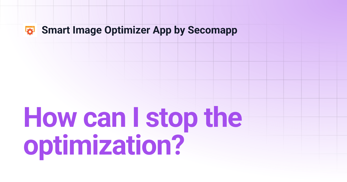 How can I stop the optimization? | Smart Image Optimizer App by Secomapp